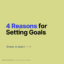 4 Reasons for Goal Setting